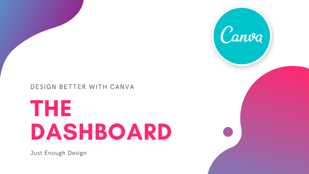 The Dashboard – Design Better with Canva | Just Enough Design